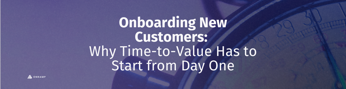 Onboarding New Customers: Why Time-to-Value Has to Start from Day One